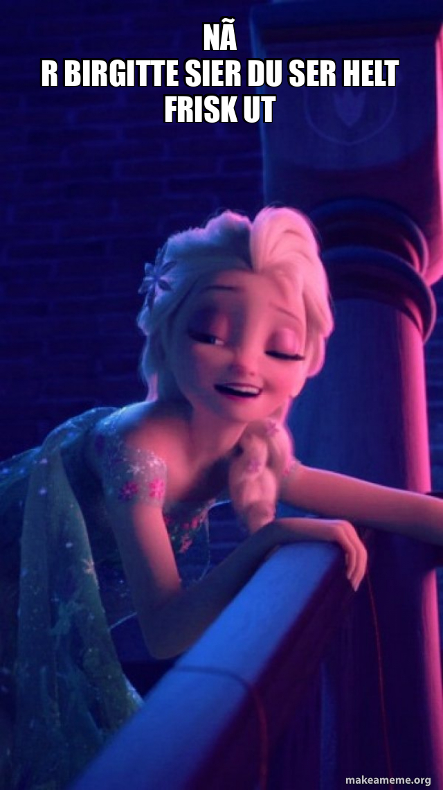 Når Birgitte sier du ser helt frisk ut - Drunk Elsa Meme Generator