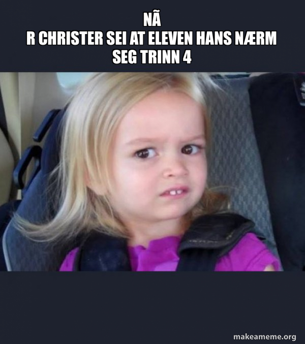 Når christer sei at eleven hans nærm seg trinn 4 - Side-Eyes Chloe Meme ...