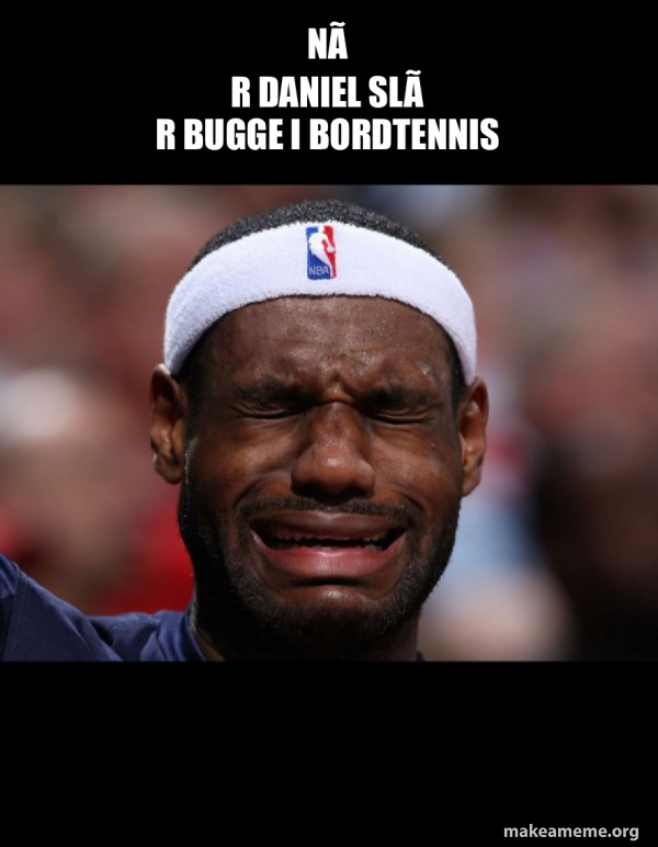 Når Daniel slår Bugge i Bordtennis - Lebron Crying Meme Generator