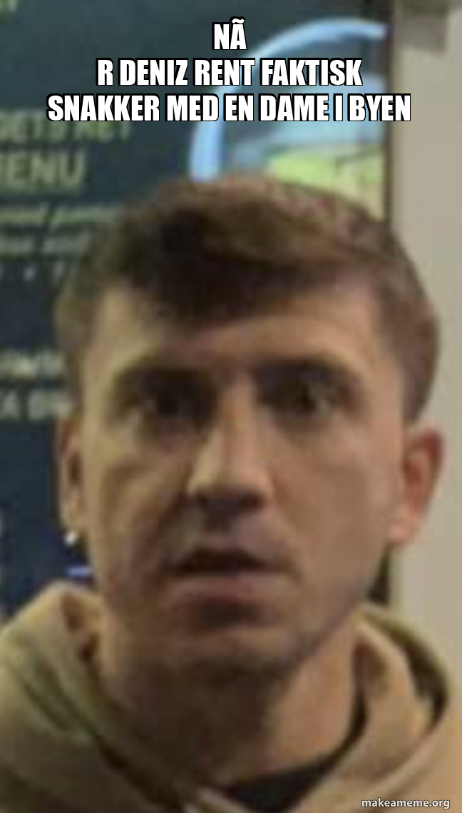Når deniz rent faktisk snakker med en dame i byen Meme Generator