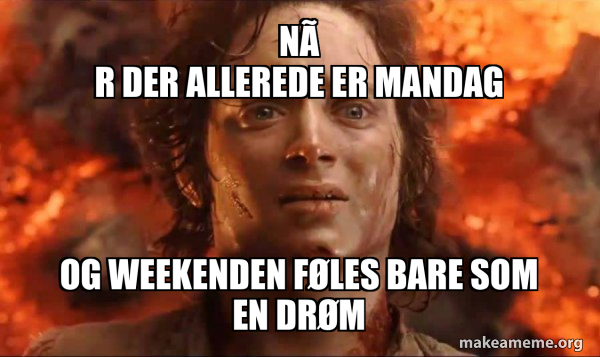 når der allerede er mandag og weekenden føles bare som en drøm - Frodo ...