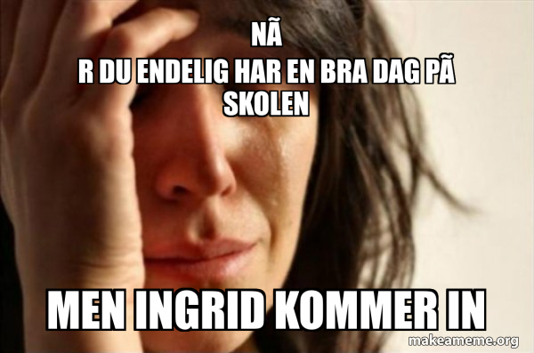 Når du endelig har en bra dag på skolen Men ingrid kommer in - First ...