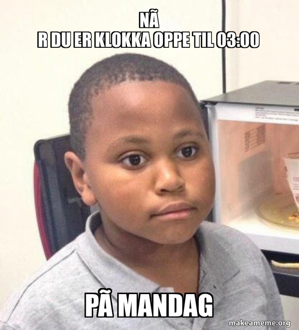 Når du er klokka oppe til 03:00 på mandag - Minor Mistake Marvin Meme ...