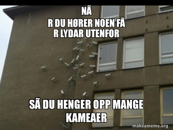 nÃ¥r du hÃ¸rer noen fÃ¥r lydar utenfor sÃ¥ du henger opp mange kameaer ...