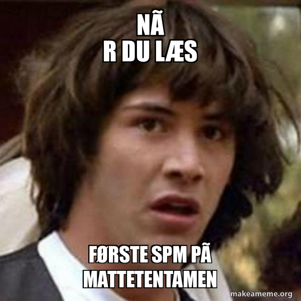 NÃ¥r du lÃ¦s fÃ¸rste spm pÃ¥ mattetentamen - Conspiracy Keanu Meme ...