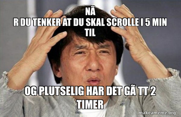 Når du tenker at du skal scrolle i 5 min til Og plutselig har det gått ...