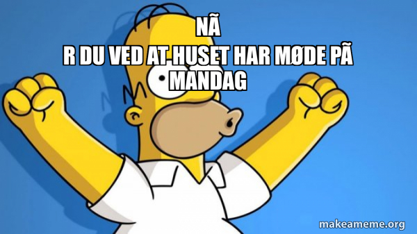når du ved at huset har møde på mandag - Happy Homer Meme Generator