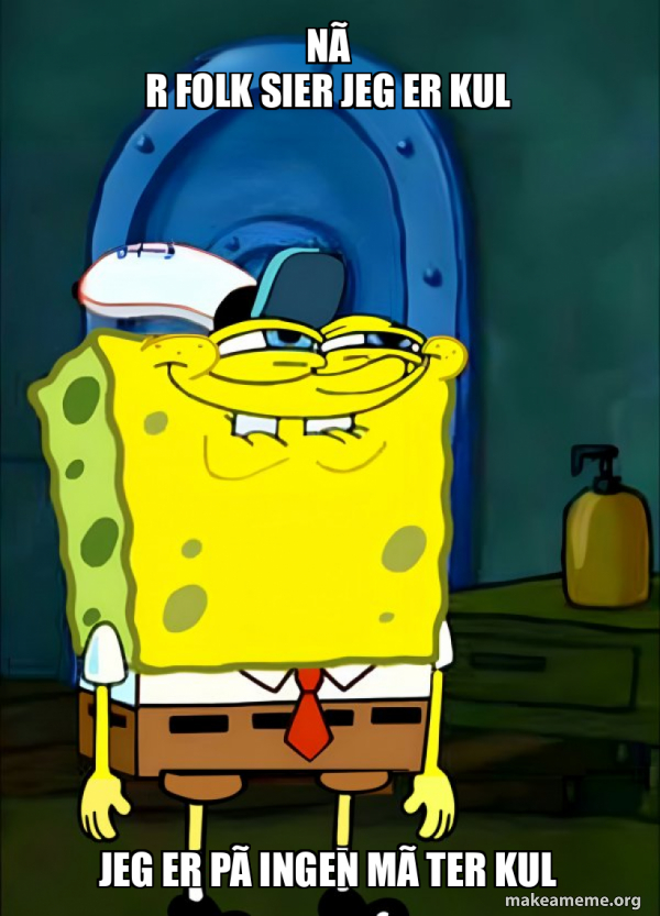 Når folk sier jeg er kul Jeg er på ingen måter kul - SpongeBob Grin ...