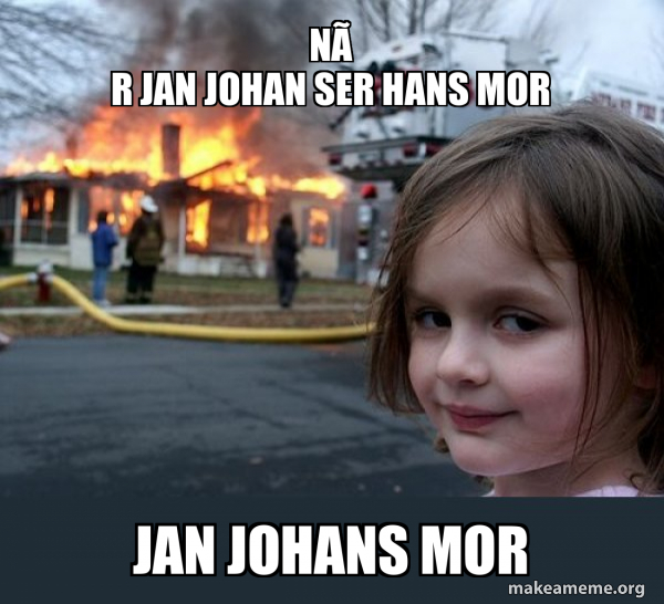 når jan johan ser hans mor Jan johans mor - Disaster Girl Meme Generator
