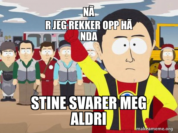 Når jeg rekker opp hånda Stine svarer meg aldri - Captain Hindsight ...