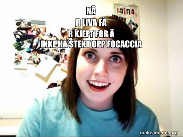 når liva får kjeft for å ikke ha stekt opp focaccia - Overly Attached ...