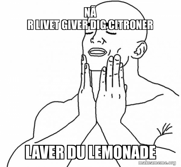 Når livet giver dig citroner Laver du lemonade - Feels Good Meme Generator
