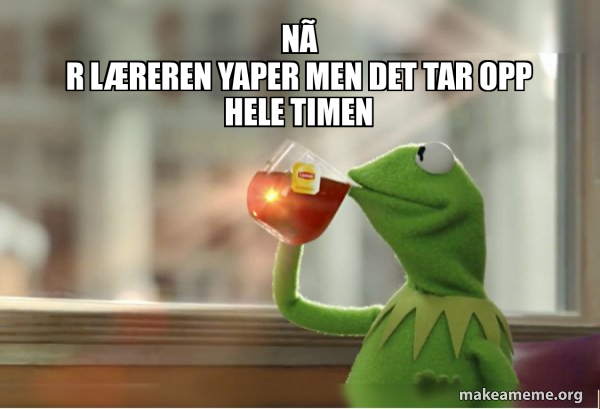 når læreren yaper men det tar opp hele timen - Kermit Drinking Tea Meme ...