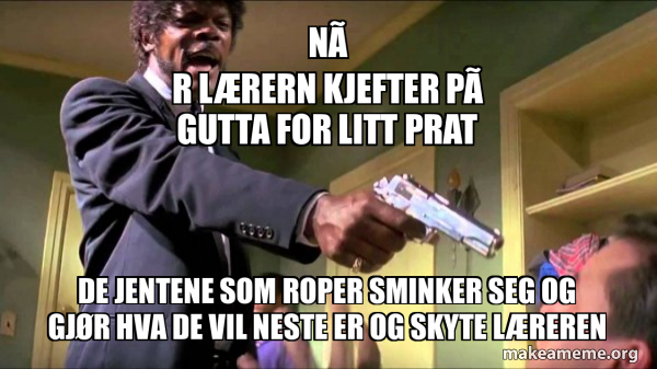 når lærern kjefter på gutta for litt prat de jentene som roper sminker seg og gjør hva de vil ...