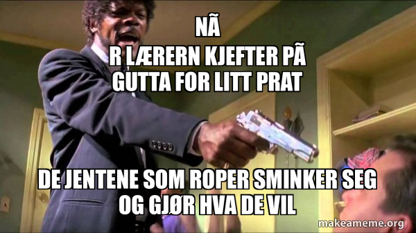 når lærern kjefter på gutta for litt prat de jentene som roper sminker seg og gjør hva de vil ...