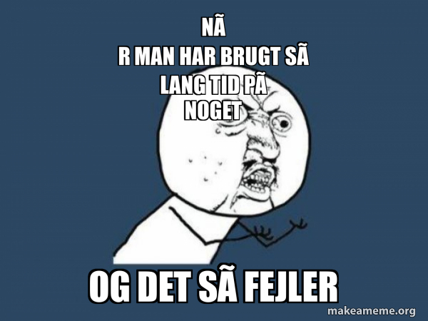 når man har brugt så lang tid på noget og det så fejler - Y U No Meme ...