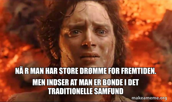Når man har store drømme for fremtiden. Men indser at man er bonde i ...