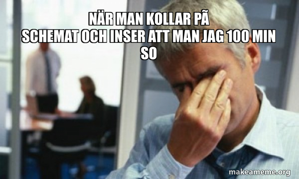När man kollar på schemat och inser att man jag 100 min so - Male First ...