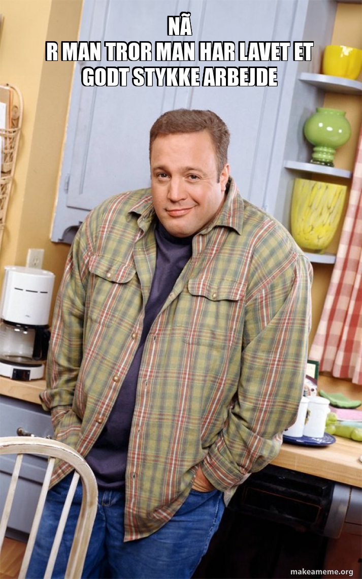 Når man tror man har lavet et godt stykke arbejde - Kevin James Meme ...