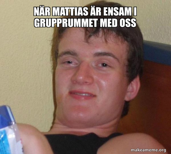 När Mattias är ensam i grupprummet med oss - [10] guy Meme Generator
