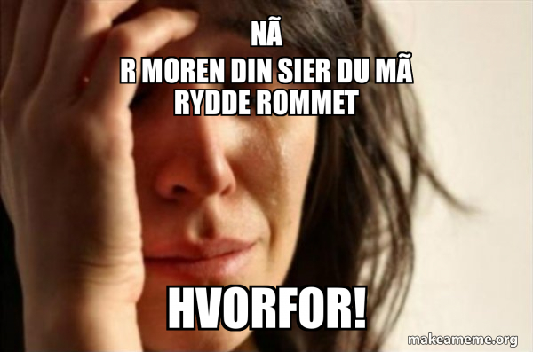 NÃ¥r moren din sier du mÃ¥ rydde rommet Hvorfor! - First World Problems ...