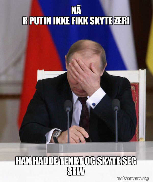 når putin ikke fikk skyte zeri han hadde tenkt og skyte seg selv ...