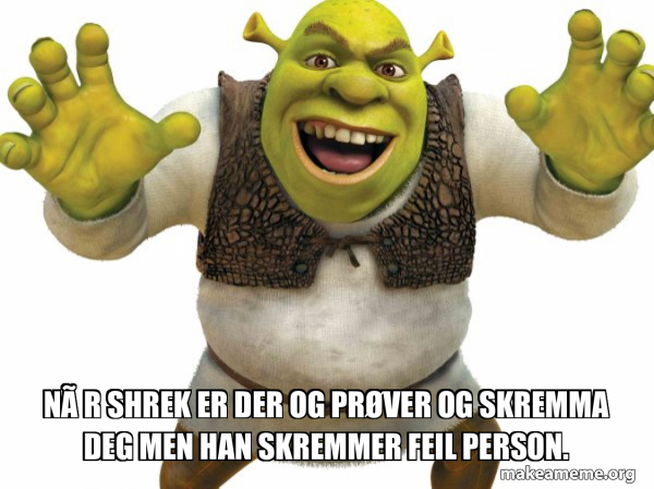 Når shrek er der og prøver og skremma deg men han skremmer feil person ...