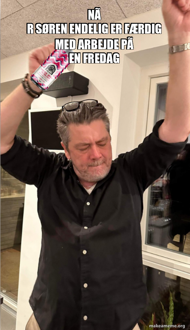Når søren endelig er færdig med arbejde på en fredag Meme Generator