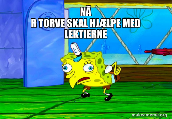 når torve skal hjælpe med lektierne - Mocking SpongeBob Meme Generator