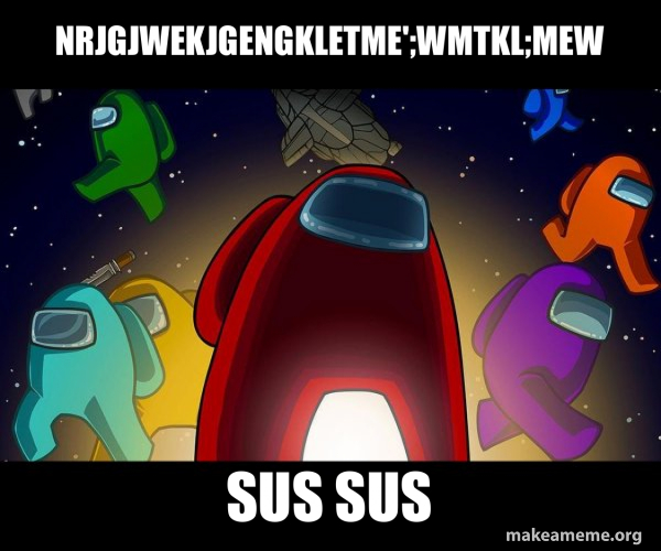 nrjgjwekjgengkletme';wmtkl;mew sus sus - Among Us Meme Generator