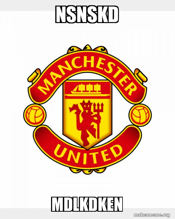Nsnskd Mdlkdken - Manchester United Meme Generator