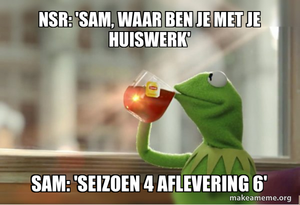 NSR: 'Sam, waar ben je met je huiswerk' Sam: 'Seizoen 4 aflevering 6 ...