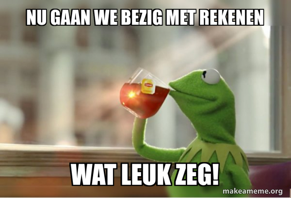 nu gaan we bezig met rekenen wat leuk zeg! - Kermit Drinking Tea Meme ...