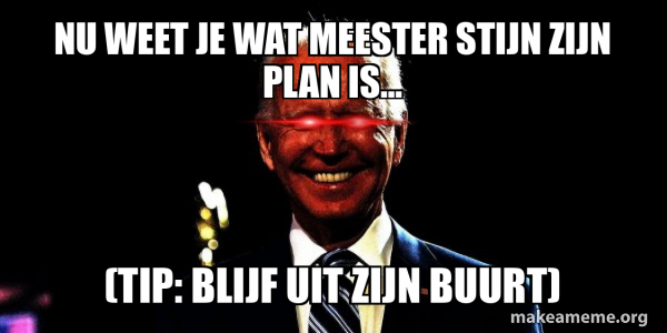 nu weet je wat meester Stijn zijn plan is... (tip: blijf uit zijn buurt ...