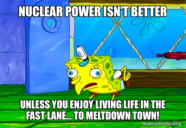Nuclear power isn't better Unless you enjoy living life in the fast ...