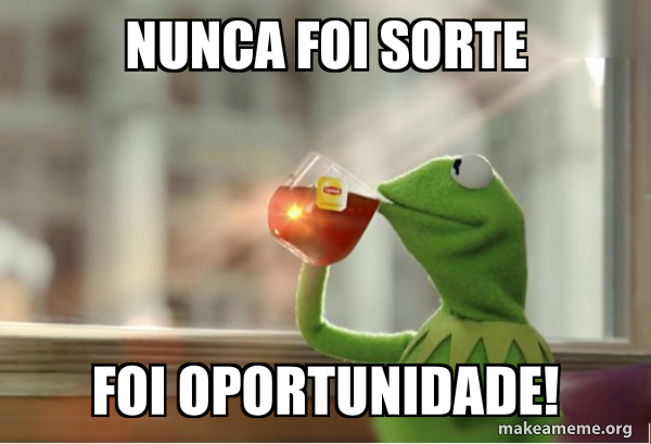 Nunca foi sorte Foi oportunidade! - Kermit Drinking Tea Meme Generator