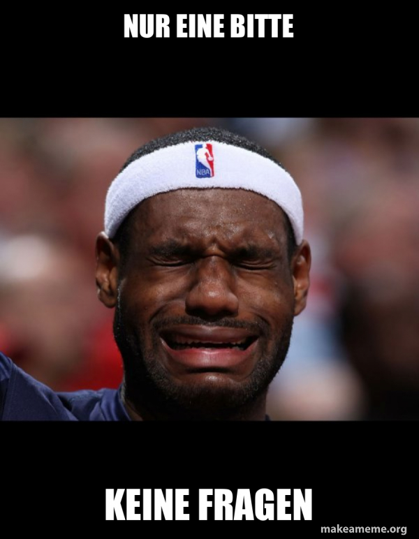 Nur eine bitte KEINE FRAGEN - Lebron Crying Meme Generator