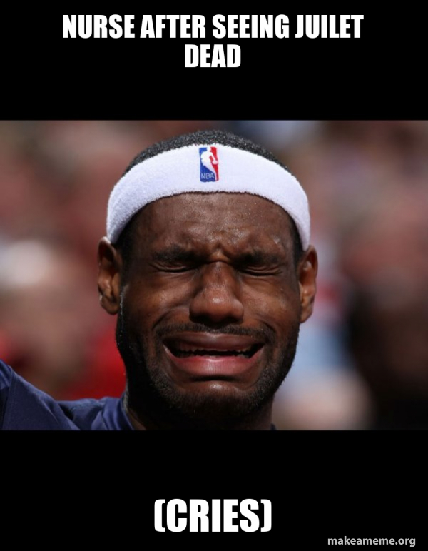 Nurse after seeing juilet dead (cries) - Lebron Crying Meme Generator