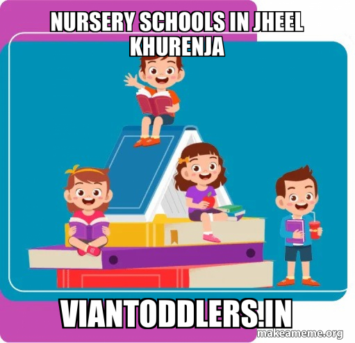 Nursery Schools in Jheel Khurenja viantoddlers.in Meme Generator