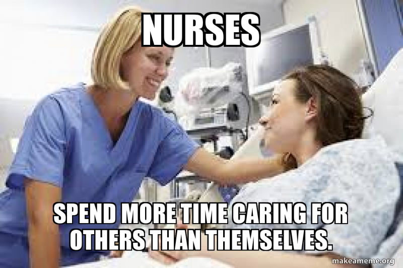Nurses spend more time caring for others than themselves. Meme Generator