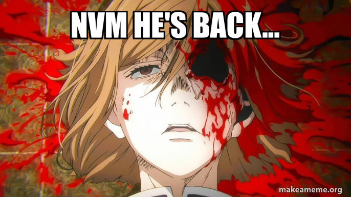 nvm he's back... Meme Generator