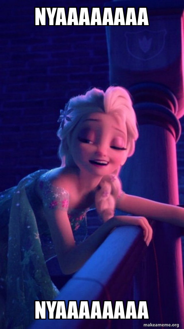 nyaaaaaaaa nyaaaaaaaa - Drunk Elsa Meme Generator