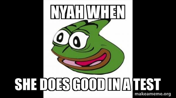 nyah when she does good in a test - Pepega Meme Generator