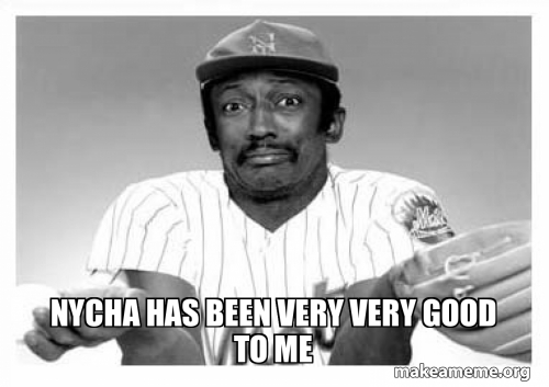 NYCHA HAS BEEN VERY VERY GOOD TO ME Meme Generator