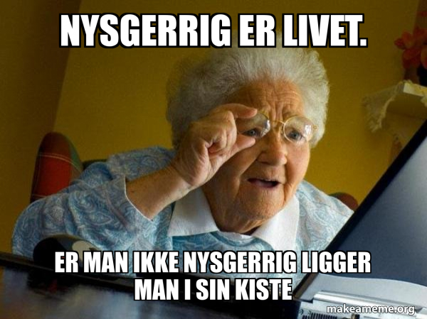 Nysgerrig er livet. Er man ikke nysgerrig ligger man i sin kiste ...