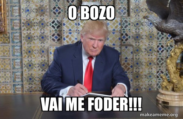 O Bozo vai me foder!!! - Donald Trump Writing Speech Meme Generator