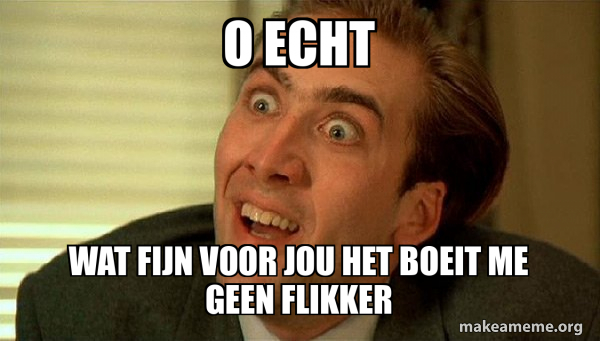 O ECHT WAT FIJN VOOR JOU HET BOEIT ME GEEN FLIKKER - Sarcastic Nicholas ...