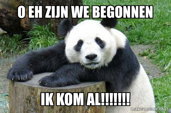 O eh zijn we begonnen ik kom al!!!!!!! - Confession Panda Meme Generator