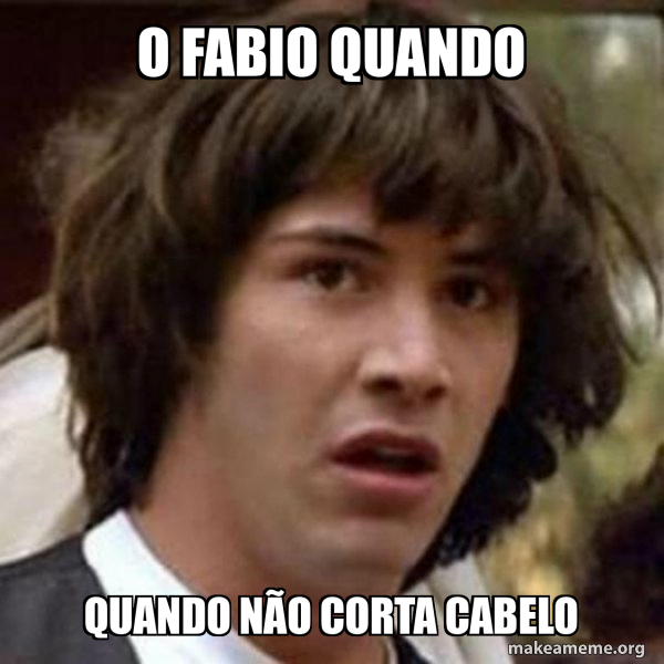 O Fabio quando quando não corta cabelo - Conspiracy Keanu Meme Generator