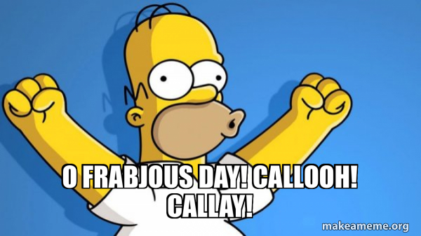 O frabjous day! Callooh! Callay! - Happy Homer Meme Generator